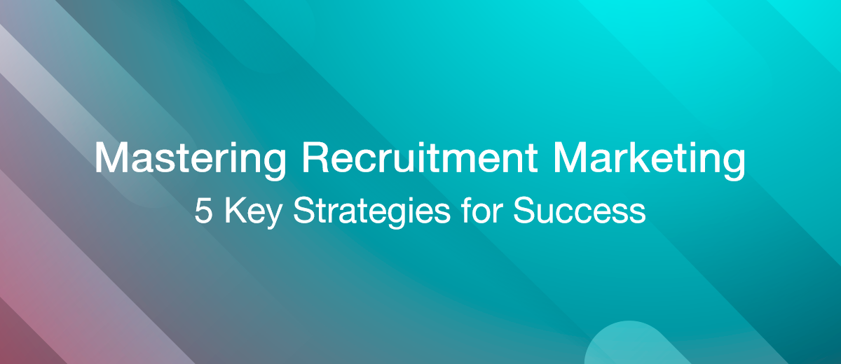 Mastering Recruitment Marketing: 5 Key Strategies for Success