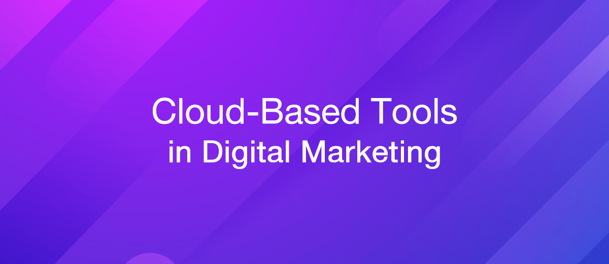 The Pivotal Role and Benefits of Cloud-Based Tools in Digital Marketing