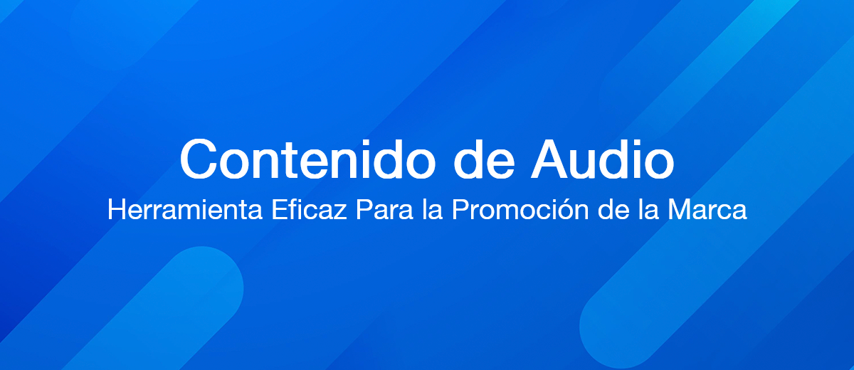 Contenido de audio: una herramienta efectiva para la promoción de la marca