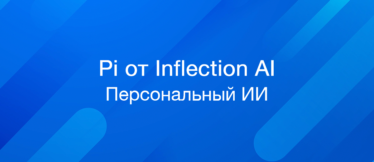 Чат-бот Pi от Inflection AI: возможности и способы применения ...
